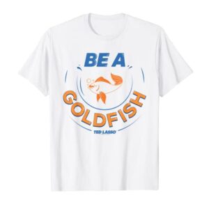 Ted Lasso Be A Goldfish T-Shirt