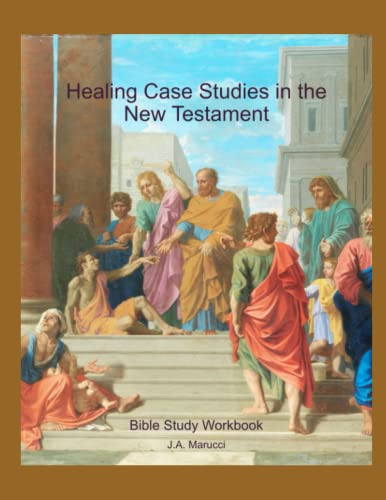 Healing Case Studies in the New Testament — Bible Study Workbook: 61 Case Studies from Matthew, Mark, Luke, John & Acts