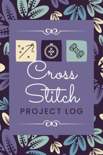 Cross Stitch Project Log: A Journal to Organize Project Details & Track Progress & Design Ideas | Embroidery Tracker Notebook for Beginner to Professional Stitchers & Needlecraft Enthusiasts