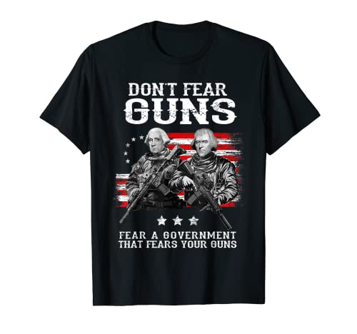 Don't Fear Guns Fear A Government That Fears Your Guns T-Shirt