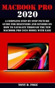 macbook pro 2020 : a complete step by step picture guide for beginners and seniors on how to navigate through the new macbook pro 2020 model with ease