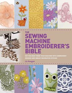 the sewing machine embroiderer's bible: get the most from your machine with embroidery designs and inbuilt decorative stitches