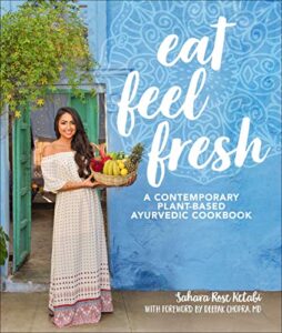 eat feel fresh: a contemporary, plant-based ayurvedic cookbook