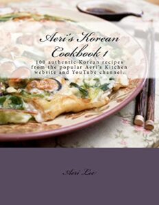 aeri's korean cookbook 1: 100 authentic korean recipes from the popular aeri's kitchen website and youtube channel.