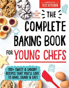 the complete baking book for young chefs: 100+ sweet and savory recipes that you'll love to bake, share and eat!