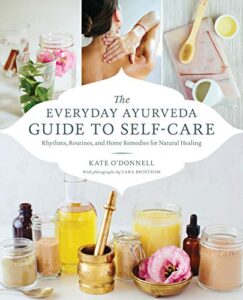 the everyday ayurveda guide to self-care: rhythms, routines, and home remedies for natural healing