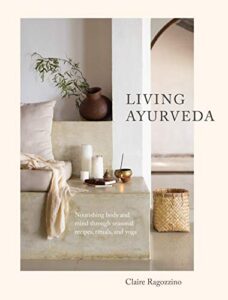 living ayurveda: nourishing body and mind through seasonal recipes, rituals, and yoga