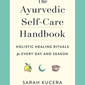 The Ayurvedic Self-Care Handbook: Holistic Healing Rituals for Every Day and Season