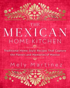 the mexican home kitchen: traditional home-style recipes that capture the flavors and memories of mexico