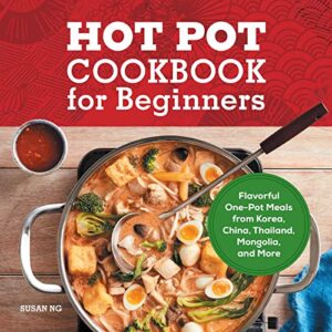 hot pot cookbook for beginners: flavorful one-pot meals from china, japan, korea, vietnam, and more