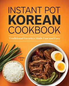 instant pot korean cookbook: traditional favorites made fast and easy