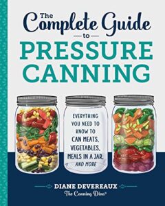 the complete guide to pressure canning: everything you need to know to can meats, vegetables, meals in a jar, and more