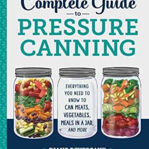 The Complete Guide to Pressure Canning: Everything You Need to Know to Can Meats, Vegetables, Meals in a Jar, and More