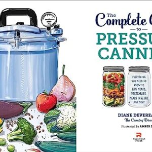 The Complete Guide to Pressure Canning: Everything You Need to Know to Can Meats, Vegetables, Meals in a Jar, and More