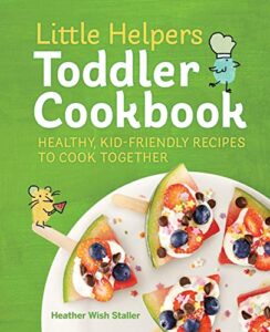 little helpers toddler cookbook: healthy, kid-friendly recipes to cook together