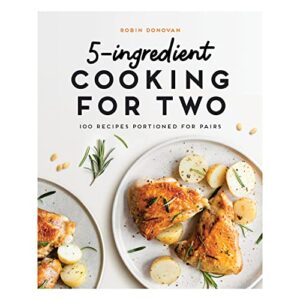 5-ingredient cooking for two: 100+ recipes portioned for pairs