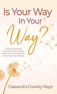 is your way in your way?: a self discovery guide for women on how to restore yourself, learn from experience, and find your true self again.