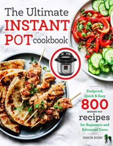 the ultimate instant pot cookbook: foolproof, quick & easy 800 instant pot recipes for beginners and advanced users