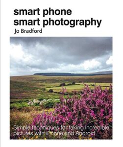 smart phone smart photography: simple techniques for taking incredible pictures with iphone and android