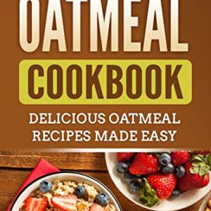 Oatmeal Cookbook: Delicious Oatmeal Recipes Made Easy