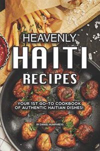 heavenly haiti recipes: your 1st go-to cookbook of authentic haitian dishes!