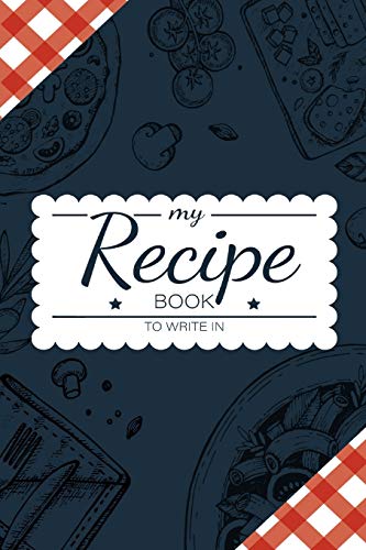 My Recipe Book To Write In: Make Your Own Cookbook - My Best Recipes And Blank Recipe Book Journal For Personalized Recipes - Blank Recipe Journal And Organizer For Recipes