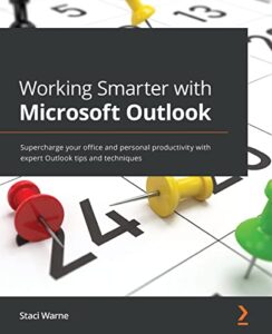 working smarter with microsoft outlook: supercharge your office and personal productivity with expert outlook tips and techniques