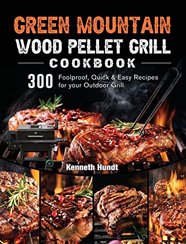 Green Mountain Wood Pellet Grill Cookbook: 300 Foolproof, Quick & Easy Recipes for your Outdoor Grill