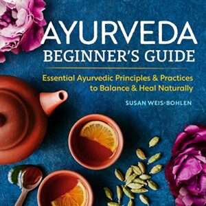 ayurveda beginner's guide: essential ayurvedic principles and practices to balance and heal naturally