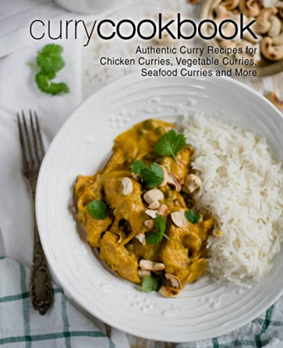 Curry Cookbook: Authentic Curry Recipes for Chicken Curries, Vegetable Curries, Seafood Curries and More