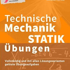 Technische Mechanik Statik Übungen: Vollständig und mit allen Lösungsvarianten gelöste Übungsaufgaben (German Edition)