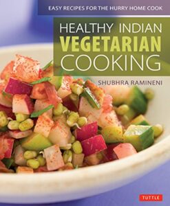 healthy indian vegetarian cooking: easy recipes for the hurry home cook [vegetarian cookbook, over 80 recipes]