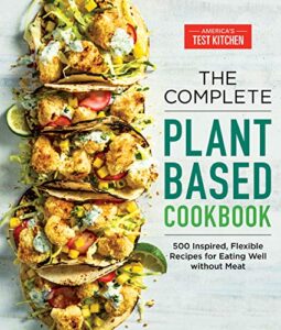 the complete plant-based cookbook: 500 inspired, flexible recipes for eating well without meat (the complete atk cookbook series)