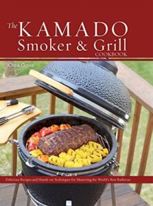 the kamado smoker and grill cookbook: recipes and techniques for the world's best barbecue