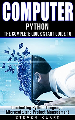 Computer: Phython - The Complete Quick Start Guide To Dominating: Python Language, Microsoft, and Project Management (Python, Big Data, Linux, Peripherals, Python Language, Java, Python Programming)