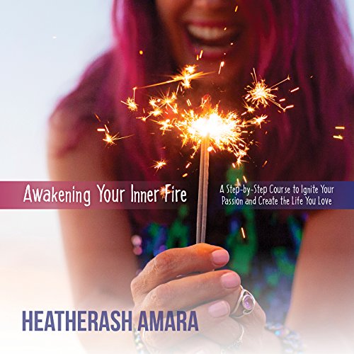 Awakening Your Inner Fire: A Step-by-Step Course to Ignite Your Passion and Create the Life You Love