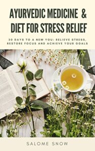 ayurvedic medicine & diet for stress relief: 30 days to a new you: relieve stress, restore focus and achieve your goals (ayurvedic healing book 1)