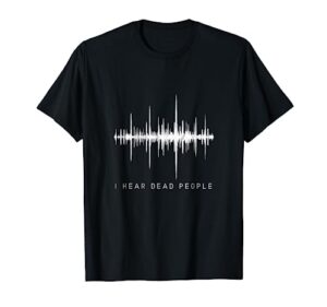 i hear dead people - ghost hunter evp t-shirt