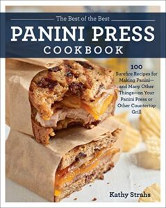 the best of the best panini press cookbook: 100 surefire recipes for making panini--and many other things--on your panini press or other countertop grill