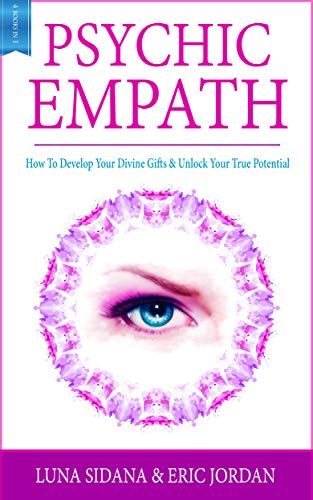 Psychic Empath: How To Develop Your Divine Gifts & Unlock Your True Potential (Empath, Chakras, Auras, Meditations)