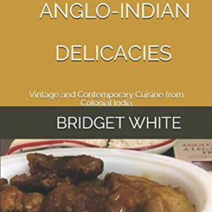 ANGLO-INDIAN DELICACIES: Vintage and Contemporary Cuisine from Colonial India (BRIDGET'S ANGLO-INDIAN RECIPE BOOKS)