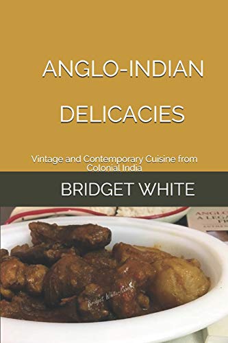 ANGLO-INDIAN DELICACIES: Vintage and Contemporary Cuisine from Colonial India (BRIDGET'S ANGLO-INDIAN RECIPE BOOKS)