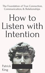 how to listen with intention: the foundation of true connection, communication, and relationships (how to be more likable and charismatic)