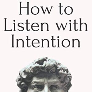 How to Listen with Intention: The Foundation of True Connection, Communication, and Relationships (How to be More Likable and Charismatic)