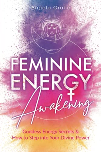 Feminine Energy Awakening: Goddess Energy Secrets & How To Step Into Your Divine Power (Divine Feminine Energy Awakening)