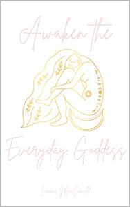 awaken the everyday goddess: find your voice, awaken your confidence and recognise your true divine nature of pure potential. (the everyday goddess revolution - books to inspire women. book 3)