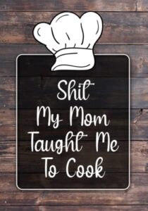 shit my mom taught me to cook: blank recipe book to write in 125 of your own recipes rustic wooden design journal and organizer cookbook to collect your custom special and favorite recipes and notes