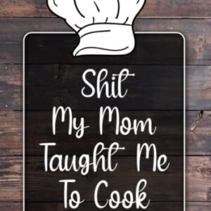 Shit My Mom Taught Me To Cook: Blank Recipe Book to Write In 125 Of Your Own Recipes Rustic Wooden Design Journal And Organizer Cookbook To Collect Your Custom Special And Favorite Recipes And Notes