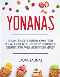 yonanas: the complete guide to preparing yonanas frozen treats with quick and delicious recipes enjoy healthy desserts with your family and improve your vitality