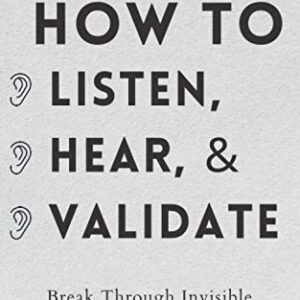 How to Listen, Hear, and Validate: Break Through Invisible Barriers and Transform Your Relationships (How to be More Likable and Charismatic)